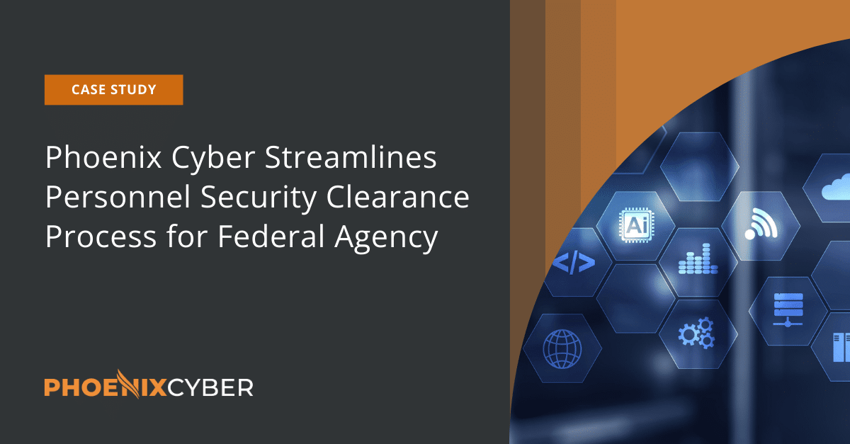 Phoenix Cyber Streamlines Security Clearance Process for Agency